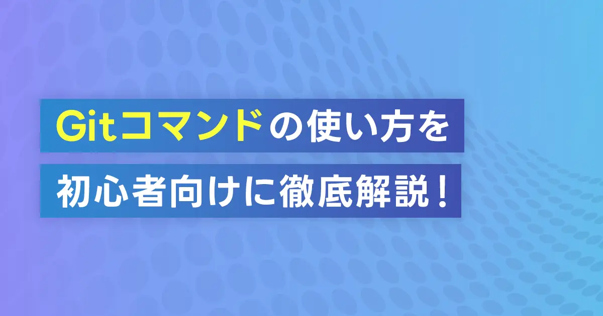 Gitコマンド入門！初心者向け基本操作と開発手順を徹底解説 ※